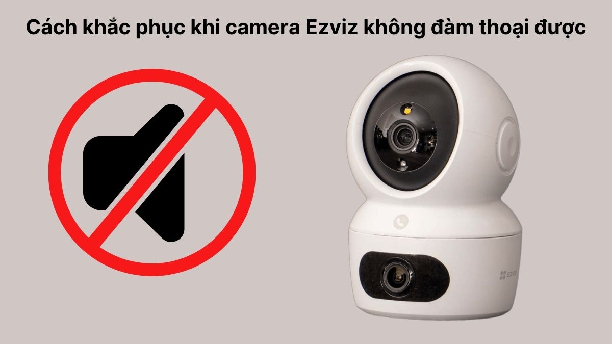 Cách khắc phục khi camera Ezviz không đàm thoại được