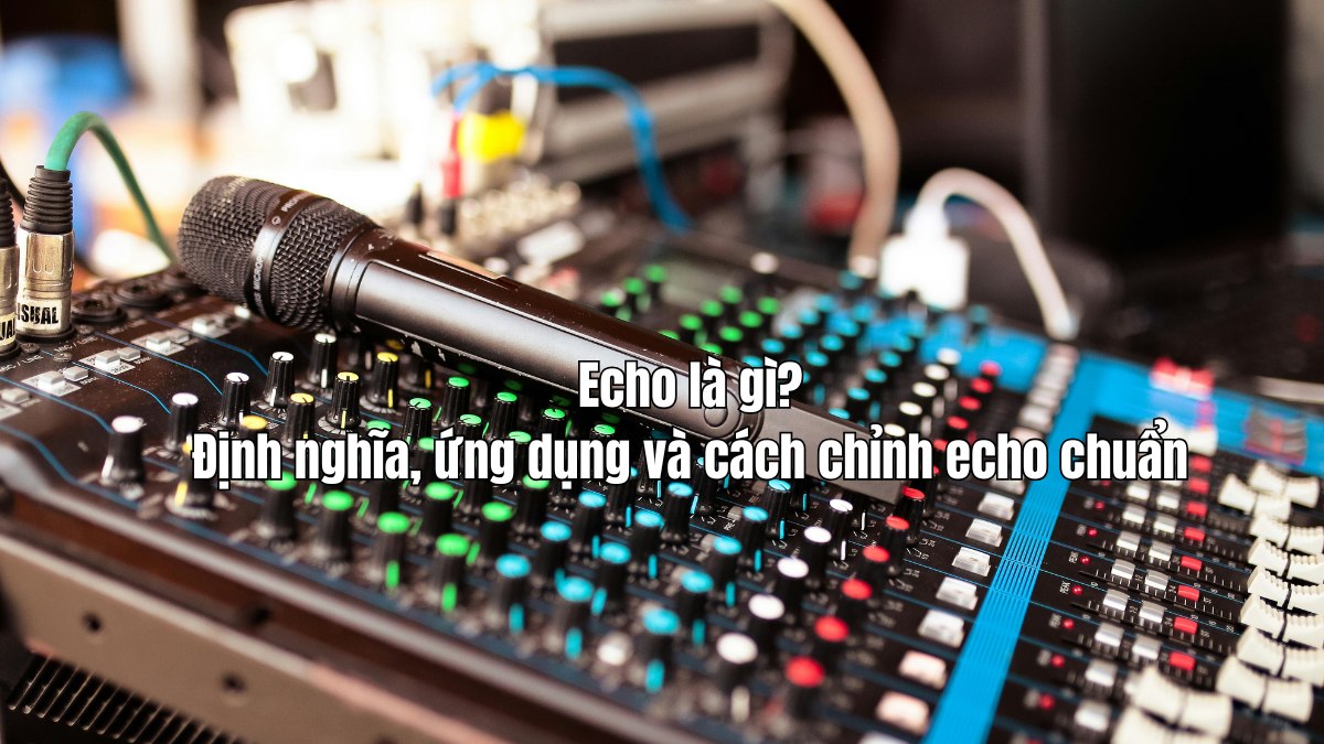 Echo là gì? Định nghĩa, ứng dụng và cách chỉnh echo chuẩn