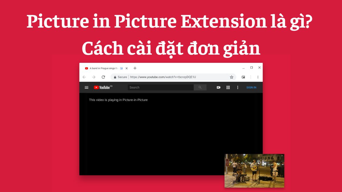 Picture in Picture Extension là gì? Cách cài đặt đơn giản