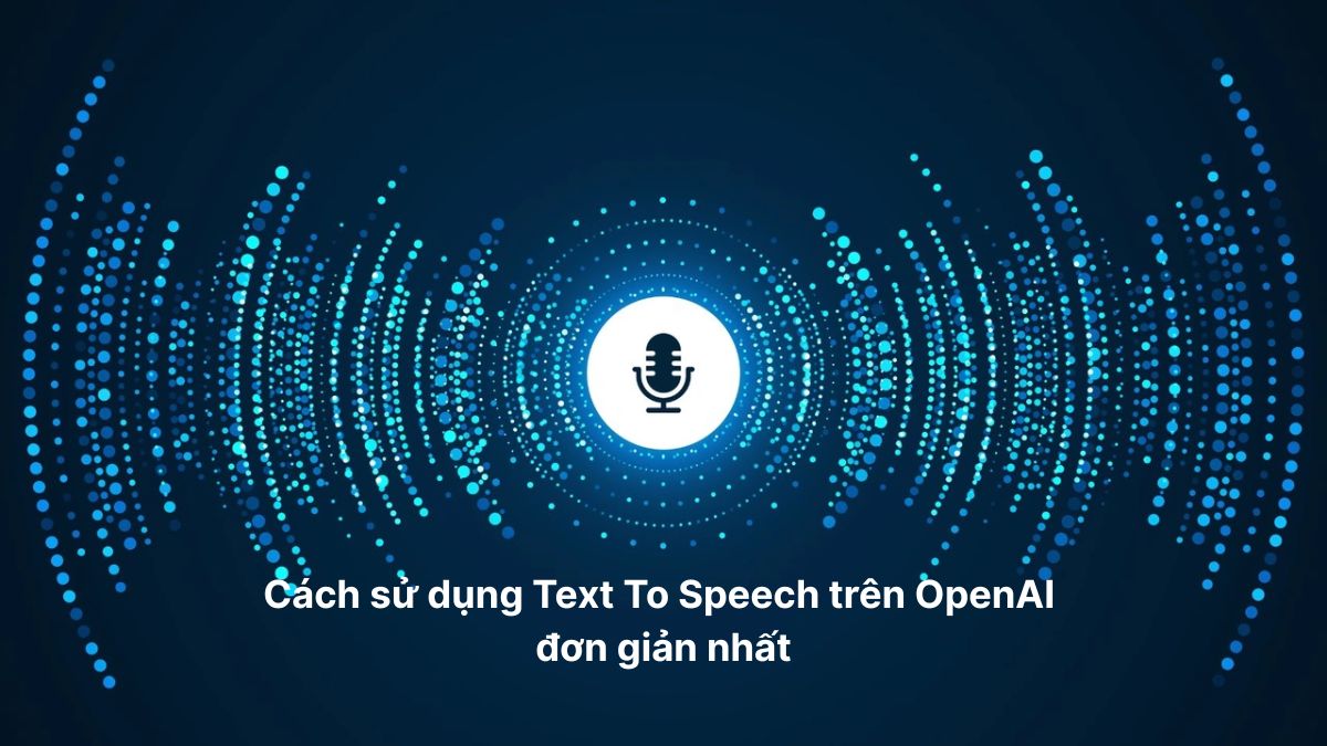 Cách sử dụng Text To Speech trên OpenAI đơn giản nhất
