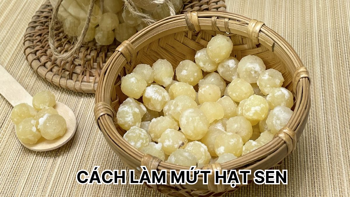 Hướng dẫn 2 cách làm mứt hạt sen đơn giản ngay tại nhà