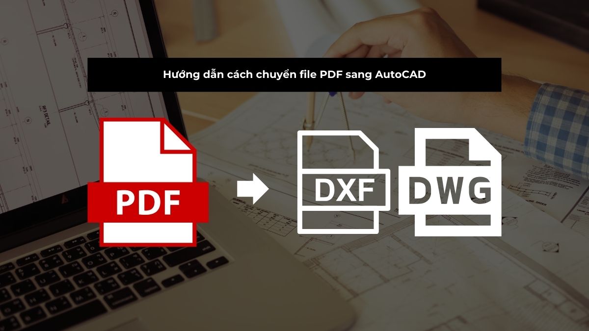 Hướng dẫn cách chuyển file PDF sang AutoCAD thành công 100%