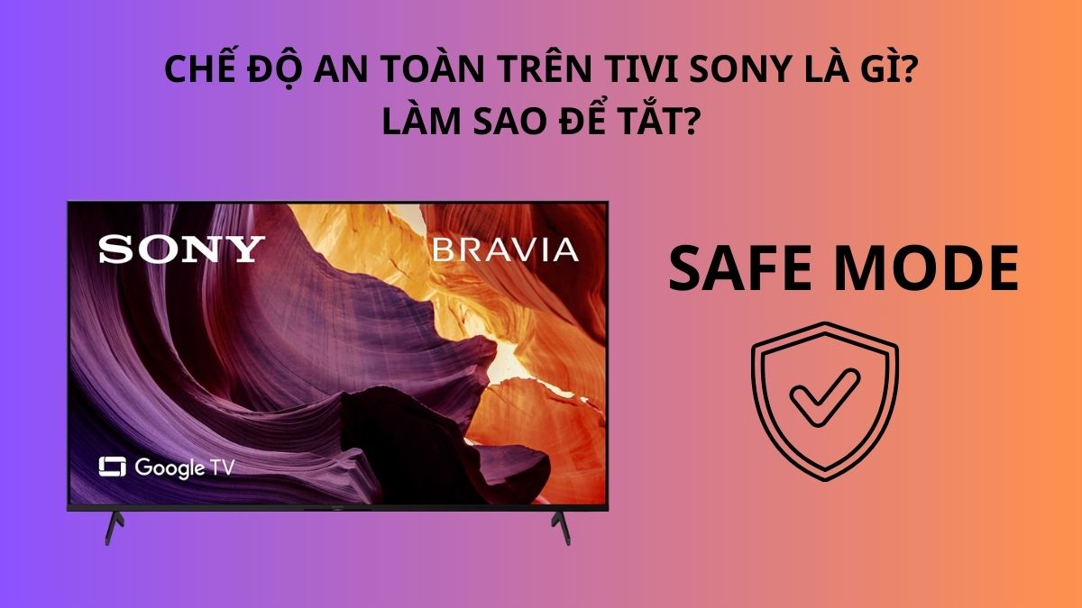 Làm thế nào để tắt chế độ an toàn trên tivi Sony hiệu quả?