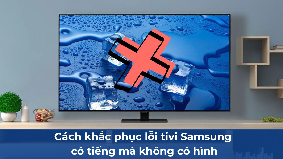 Cách khắc phục lỗi tivi Samsung có tiếng mà không có hình chi tiết