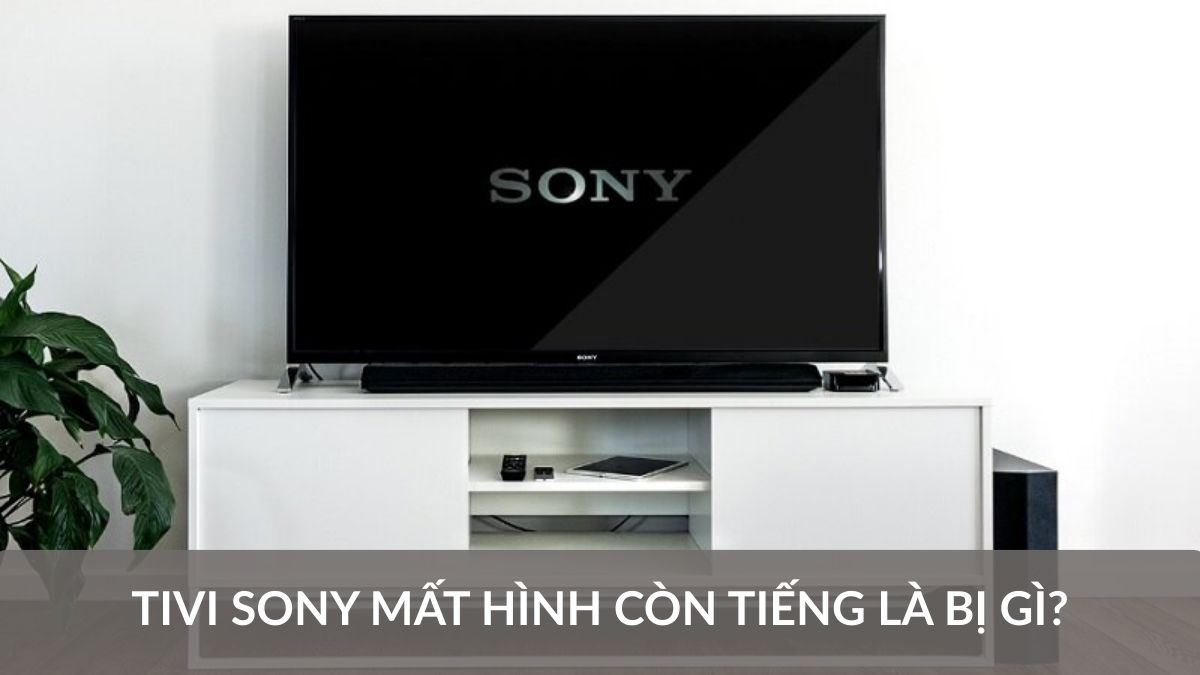 Tivi Sony mất hình còn tiếng là bị gì? Có sửa được không?