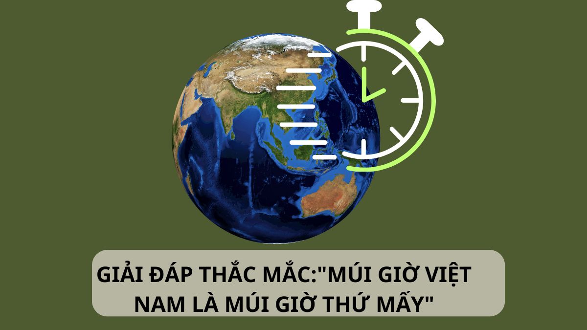 Giải đáp thắc mắc: "Múi giờ Việt Nam là múi giờ thứ mấy?"