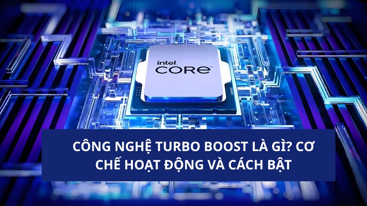 Công nghệ Turbo Boost là gì? Cơ chế hoạt động và cách bật