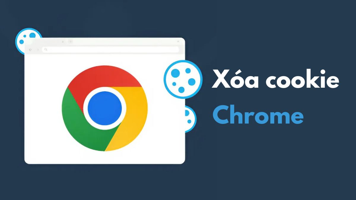 Cách xóa cookie trên Chrome hiệu quả để bảo vệ dữ liệu và lướt web an toàn