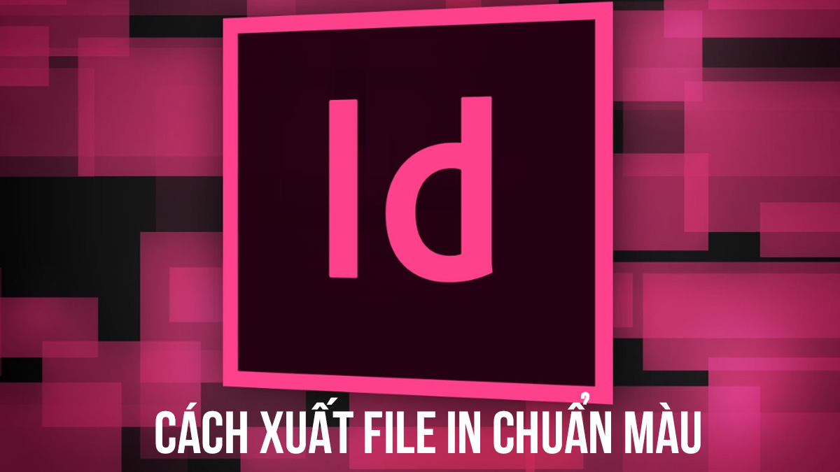 Cách xuất file in trong InDesign chuẩn màu, chất lượng cao