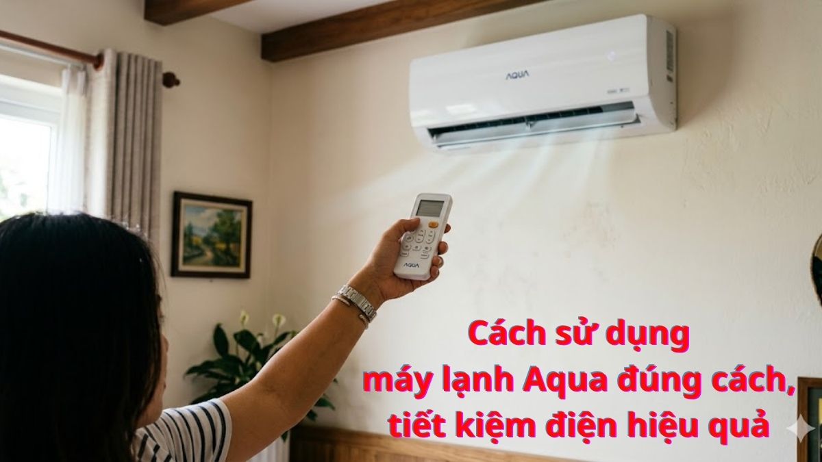 Cách sử dụng máy lạnh Aqua đúng cách, tiết kiệm điện hiệu quả