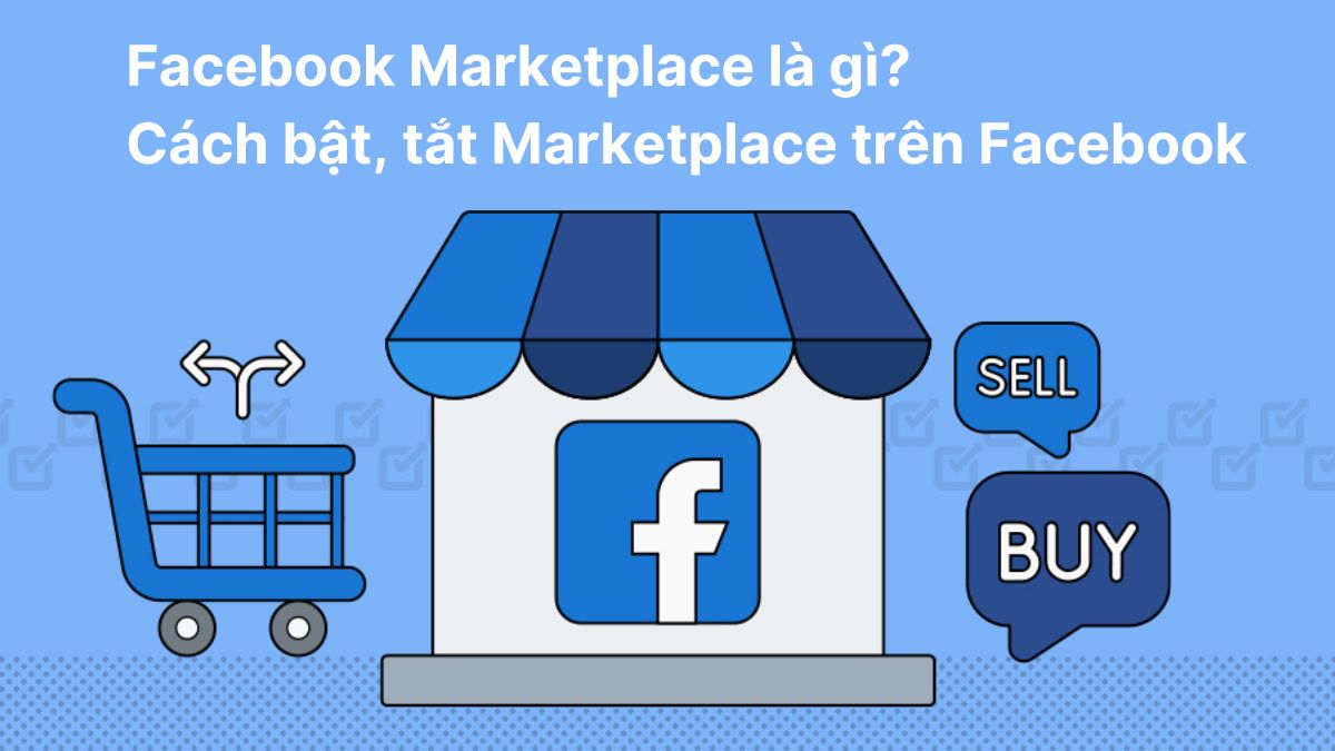 Facebook Marketplace là gì? Hướng dẫn bật, tắt Marketplace
