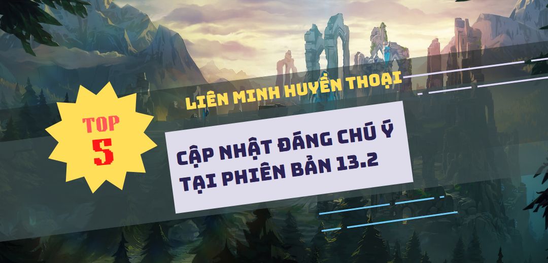 LMHT: Top 5 thay đổi đáng chú ý tại phiên bản cập nhật 13.2